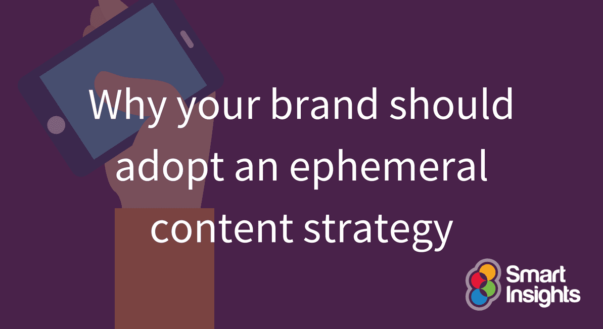 Why your brand should adopt an ephemeral content strategy | Smart Insights