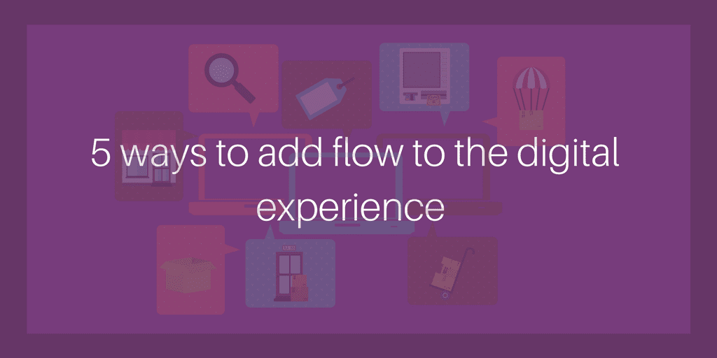 5 Ways to Add Flow to the Digital Experience | Smart Insights