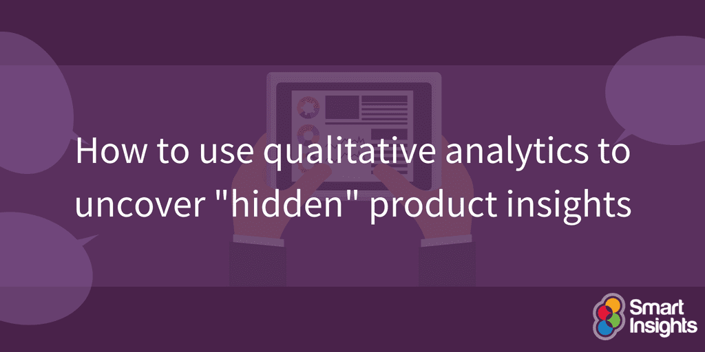 How to use qualitative analytics to uncover "hidden" product insights | Smart Insights