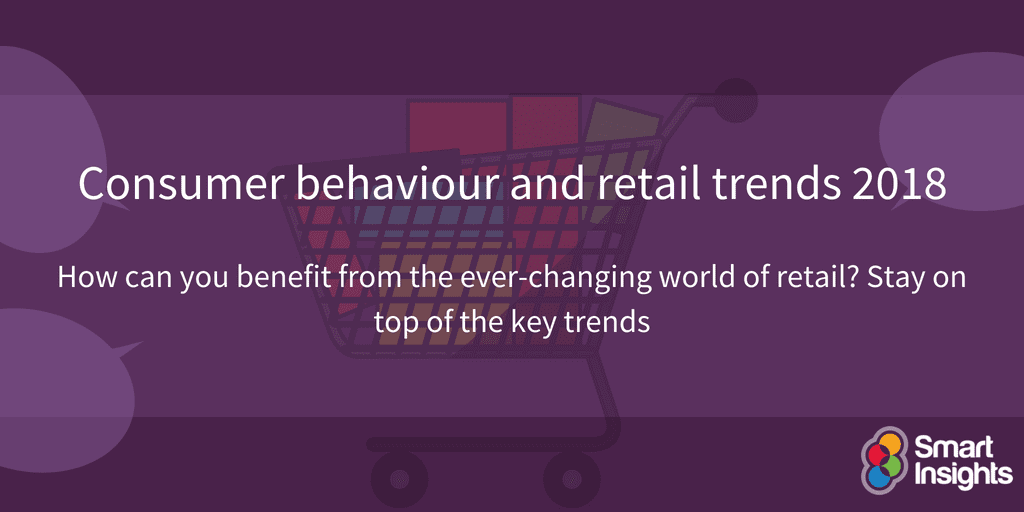Consumer behaviour and retail trends 2018 | Smart Insights
